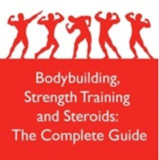 Bodybuilding, Strength Training and Steroids: The Complete Guide by ...