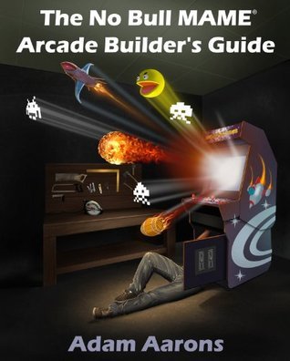 The No Bull MAME Arcade Builder's Guide -or- How to Build Your MAME Compatible Home Video Arcade ...
