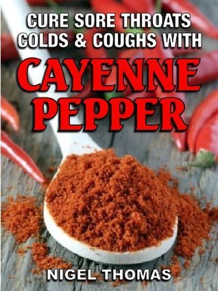 Cure Sore Throats, Colds and Coughs with Cayenne Pepper by Nigel Thomas ...