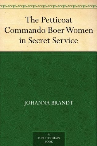 The Petticoat Commando Boer Women in Secret Service by Johanna Brandt | Goodreads