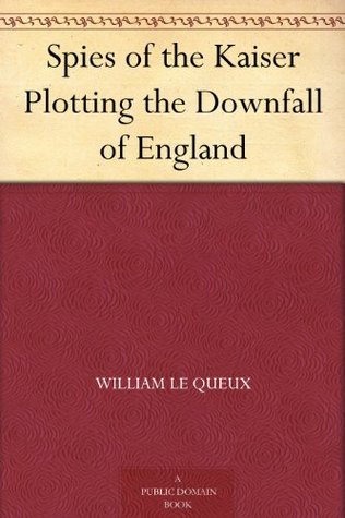 Spies of the Kaiser Plotting the Downfall of England by William Le ...