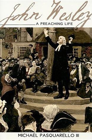 John Wesley: A Preaching Life by Michael Pasquarello III | Goodreads