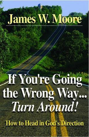 If You're Going the Wrong Way...Turn Around!: How to Head in God's ...