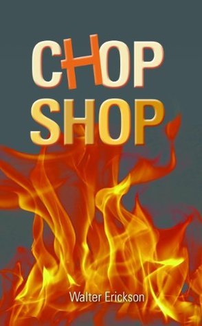 CHOP SHOP by Walter Erickson | Goodreads