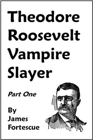 Theodore Roosevelt: Vampire Slayer - Part One by James Fortescue ...