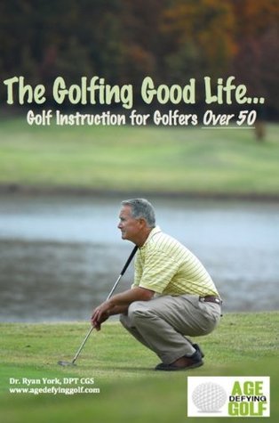 The Golfing Good Life: Golf Instruction for Golfers Over 50. by Dr ...