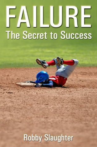 Failure: The Secret to Success by Robby Slaughter | Goodreads