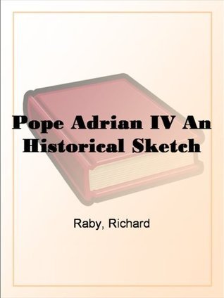 Pope Adrian IV: An Historical Sketch by Richard Raby | Goodreads