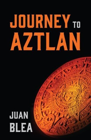 Journey to Aztlan by Juan Blea | Goodreads