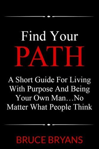 Find Your Path: A Short Guide for Living with Purpose and Being Your ...