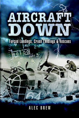 Aircraft Down: Forced Landings, Crash Landings and Rescues by Alec Brew ...