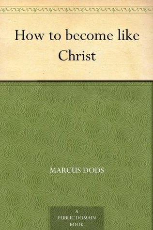 How to become like Christ by Marcus Dods | Goodreads