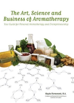 The Art, Science and Business of Aromatherapy: Your Guide for Personal Aromatherapy and ...