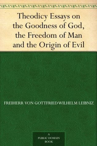 Theodicy Essays on the Goodness of God, the Freedom of Man and the ...