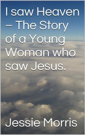 I saw Heaven: The Story of a Young Woman who saw Jesus by Rev Jessie ...