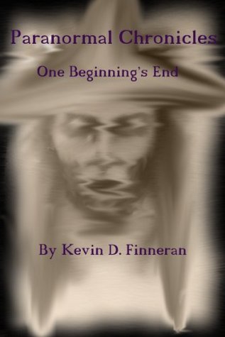 Paranormal Chronicles: One Beginning's End by Kevin D. Finneran | Goodreads