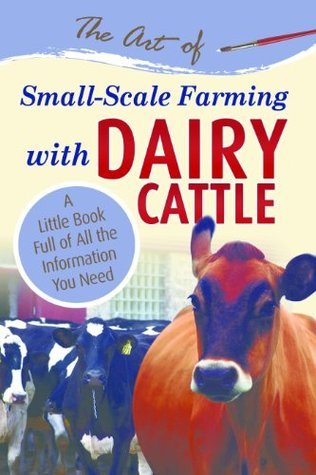 The Art of Small-Scale Farming with Dairy Cattle: A Little Book full of ...