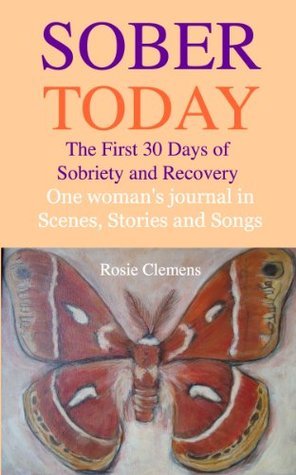 Sober Today: The First 30 Days of Sobriety and Recovery, One Woman's ...