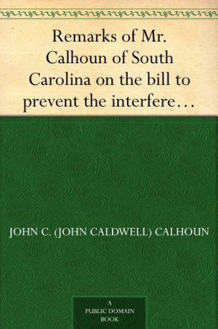 Remarks of Mr. Calhoun of South Carolina on the bill to prevent the ...