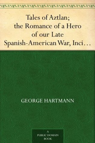 Tales of Aztlan; the Romance of a Hero of our Late Spanish-American War ...