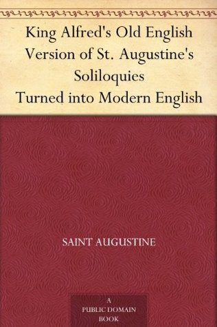 King Alfred's Old English Version of St. Augustine's Soliloquies Turned ...