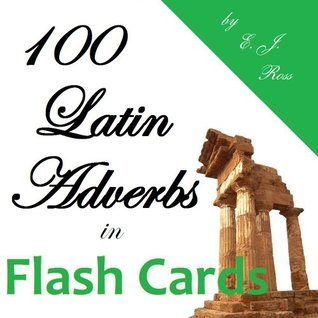 100 Latin Adverbs in Flash Cards by E.J. Ross | Goodreads