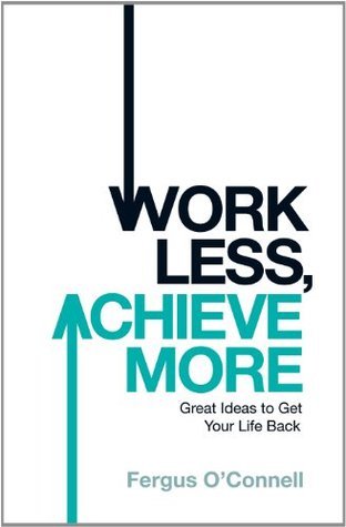 Work Less, Achieve More by Fergus O'Connell | Goodreads