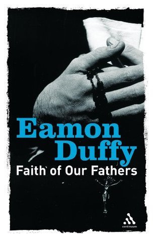 Faith of Our Fathers: Reflections On Catholic Traditions by Eamon Duffy ...