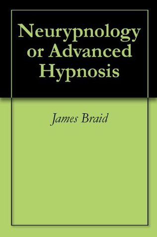 Neurypnology or Advanced Hypnosis by James Braid | Goodreads