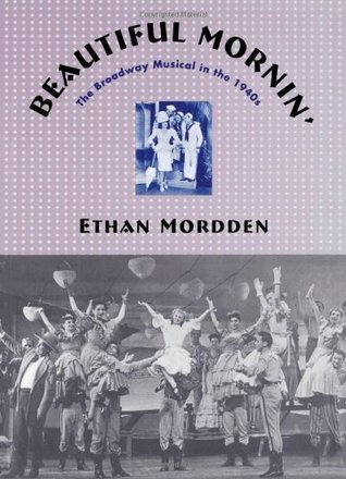 Beautiful Mornin': The Broadway Musical in the 1940s by Ethan Mordden ...