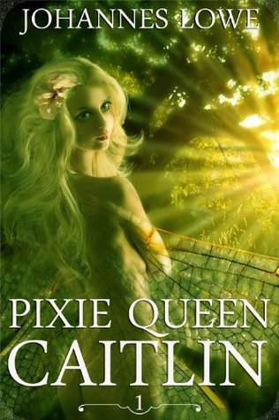 Pixie Queen Caitlin, Part One: The Sealing by Johannes Lowe | Goodreads