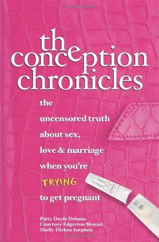 The Conception Chronicles: The Uncensored Truth About Sex, Love ...