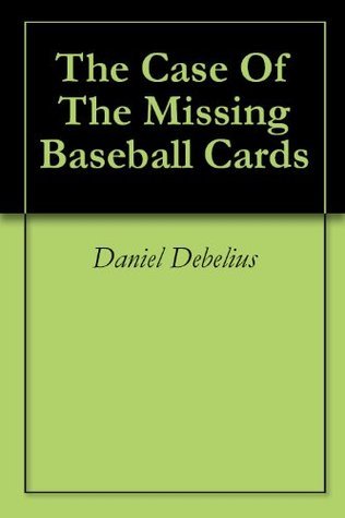 The Case Of The Missing Baseball Cards by Daniel Debelius | Goodreads