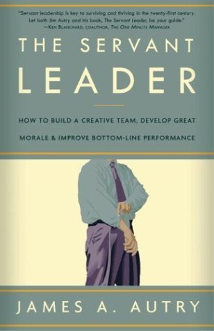 The Servant Leader: How to Build a Creative Team, Develop Great Morale ...