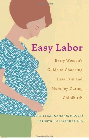 Easy Labor: Every Woman's Guide to Choosing Less Pain and More Joy ...