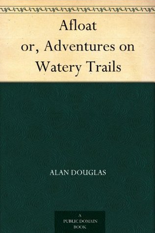 Afloat or, Adventures on Watery Trails by Alan Douglas | Goodreads