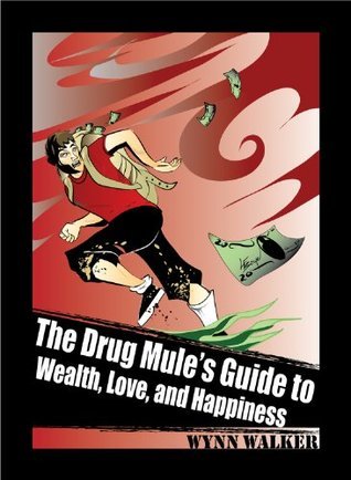 The Drug Mule's Guide to Wealth, Love, and Happiness by Wynn Walker ...