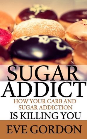 Sugar Addict: How Your Carb and Sugar Addiction is Killing You by ...