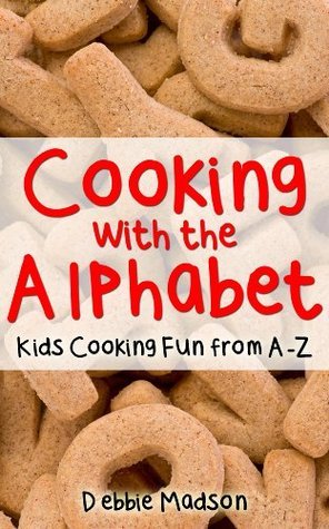 Cooking with the Alphabet: Ideas for Cooking with Kids From A-Z by ...