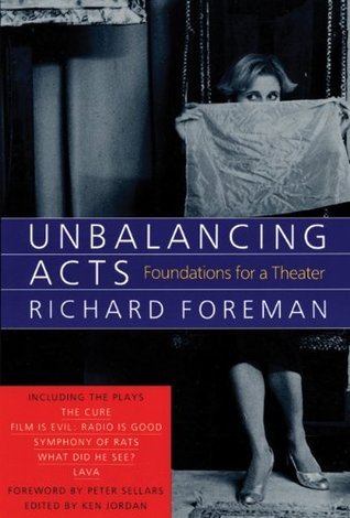 Unbalancing Acts: Foundations for a Theater by Richard Foreman | Goodreads