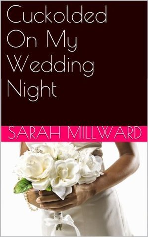 Cuckolded On My Wedding Night by Sarah Millward | Goodreads
