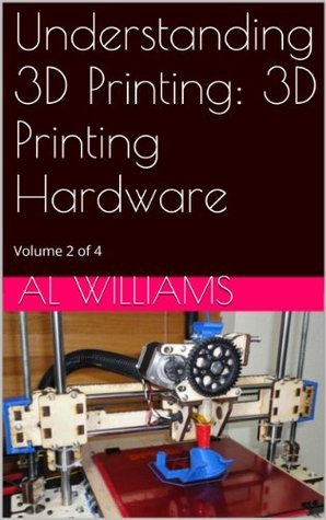 Understanding 3D Printing: 3D Printing Hardware by Al Williams | Goodreads