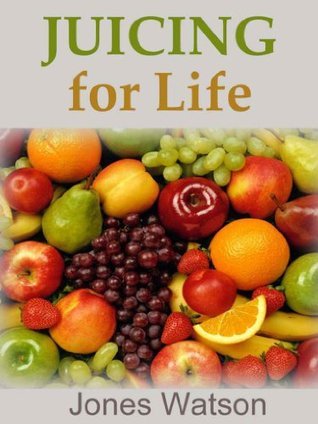 Juicing for Life by Jones Watson | Goodreads