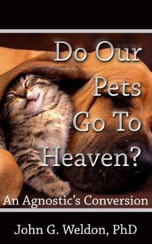 Do Our Pets Go to Heaven? by John G. Weldon | Goodreads