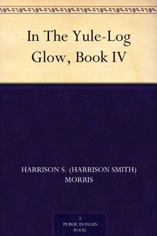In The Yule-Log Glow, Book IV by Harrison S. Morris | Goodreads