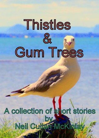 Thistles & Gum Trees by Neil Cullan McKinlay | Goodreads