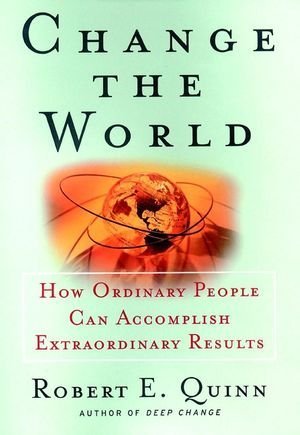 Change the World : How Ordinary People Can Achieve Extraordinary Results by Robert E. Quinn ...