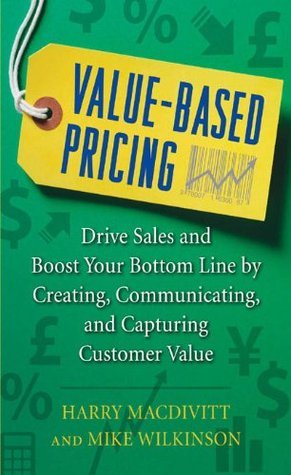 Value-Based Pricing: Drive Sales and Boost Your Bottom Line by Creating, Communicating and ...