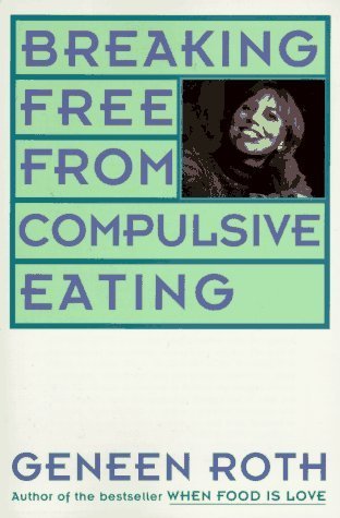 Breaking Free from Compulsive Eating by Geneen Roth | Goodreads