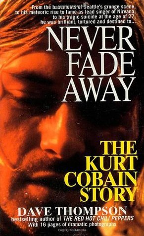 Never Fade Away: The Kurt Cobain Story by Dave Thompson | Goodreads